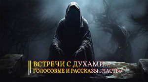 ВСТРЕЧИ С ДУХАМИ…ГОЛОСОВЫЕ И РАССКАЗЫ…ЧАСТЬ 6