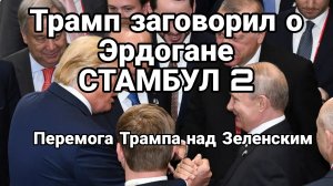 Буде ли Стамбул 2 Трамп попросил Эрдогана И пэрэмога над Зеленским
