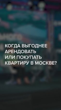 Когда выгоднее арендовать или покупать квартиру в Москве