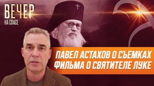 Павел Астахов о съемках фильма о святителе Луке