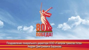 Поздравление от имени генерального директора «Газпром трансгаз Ухта» Андрея Баранова с 9 Мая 2025