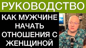КАК МУЖЧИНЕ НАЧАТЬ ОТНОШЕНИЯ С ЖЕНЩИНОЙ: РУКОВОДСТВО