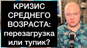 КРИЗИС СРЕДНЕГО ВОЗРАСТА: перезагрузка или тупик?
