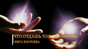 ЧТО ОТДАШЬ ТО И ПОЛУЧИШЬ....ИНГА ХОСРОЕВА