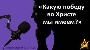 Бодрое утро 09.05.25 - «Какую победу во Христе мы имеем?»