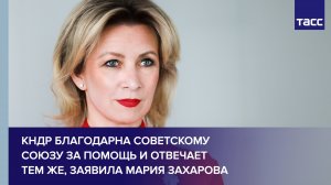 КНДР благодарна Советскому Союзу за помощь и отвечает тем же, заявила Мария Захарова