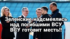 ЗЕЛЕНСКАЯ НАДСМЕЯЛАСЬ НАД ПОГИБШИМИ ВСУшниками ВСУ готовит МЕСТЬ!