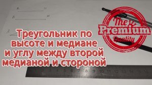 Треугольник по высоте и медиане проведенным к одной стороне и углу между стороной и второй медианой
