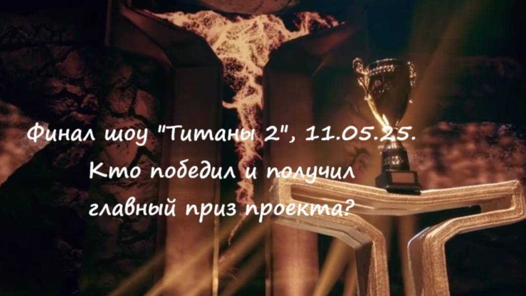 Финал! Кто победил (занял 1 место) в 16 выпуске шоу "Титаны 2" от 11.05.25?
