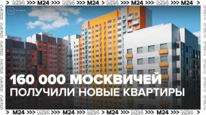 По программе реновации 160 тысяч москвичей получили новые квартиры - Москва 24