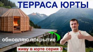 Живу в юрте  3 серия, восстанавливаю террасу юрты | КУПИТЬ ЮРТУ / цена юрта / юрта дом