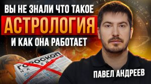 Астрология - это не гороскопы! Что скрывают астрологи от обычных людей? Павел Андреев