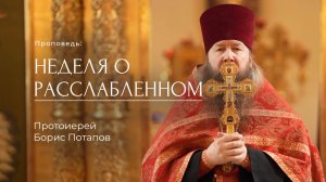 Неделя о расслабленном 11.05.2025. Протоиерей Борис Потапов.