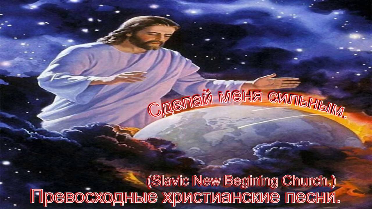 Сделай меня сильным.(Slavic New Begining Church.)христианские песни.