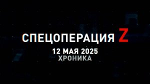 Спецоперация Z: хроника главных военных событий 12 мая