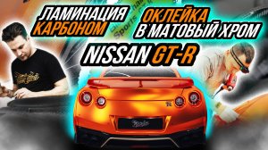 ОКЛЕЙКА В МАТОВЫЙ ХРОМ И ЛАМИНАЦИЯ КАРБОНОМ NISSAN GT-R