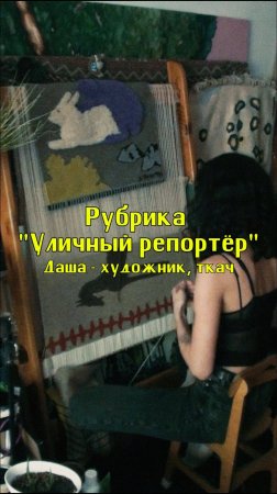 Даша - художник, ткач.
Процесс тканья даёт контроль над действием и результатом.