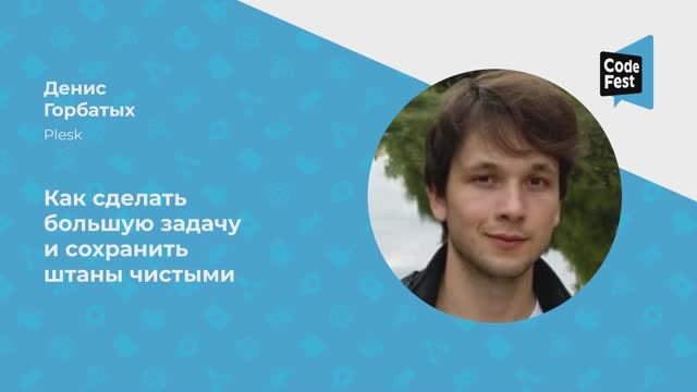 Денис Горбатых. Как сделать большую задачу и сохранить штаны чистыми