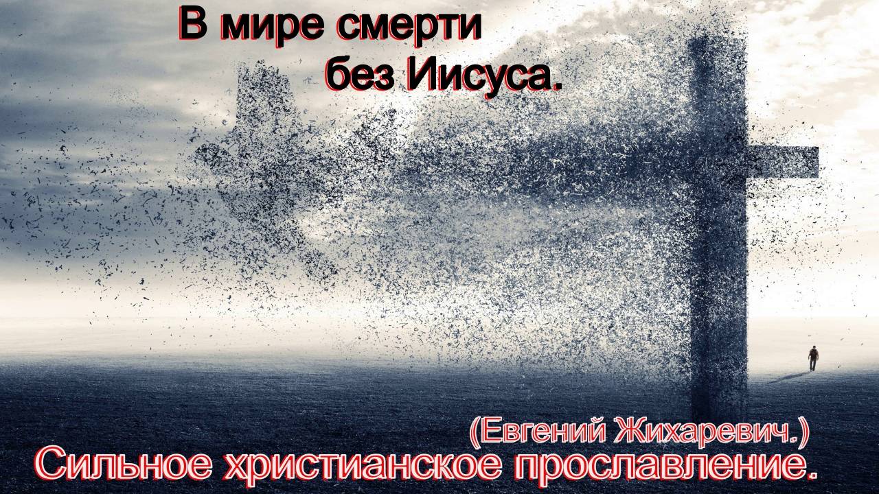 В мире смерти без Иисуса.(Евгений Жихаревич.)Христианские песни.