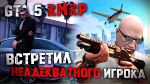 GTA 5 RMRP - ВСТРЕТИЛ НЕАДЕКВАТНОГО ИГРОКА!