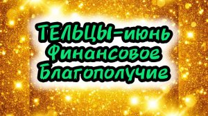 ТЕЛЬЦЫ-июнь. Финансовое Благополучие (по-декадно).