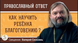 Как научить ребенка благоговению? Священник Валерий Сосковец