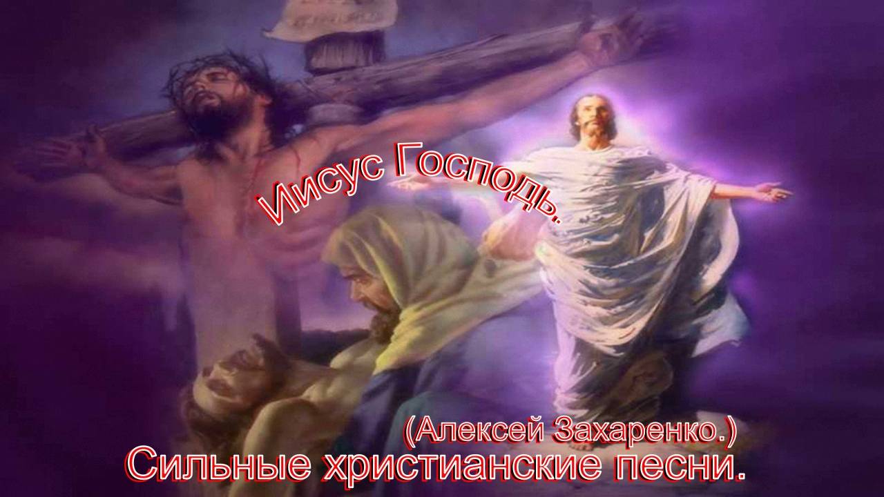 Иисус Господь.(Алексей Захаренко.)Сильные христианские песни.