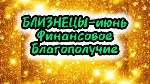 БЛИЗНЕЦЫ-июнь. Финансовое Благополучие (по-декадно).