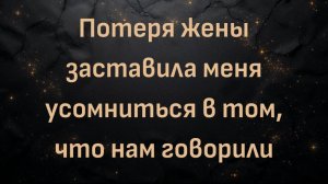Потеря жены заставила меня усомниться в том, что нам говорили (Адам)