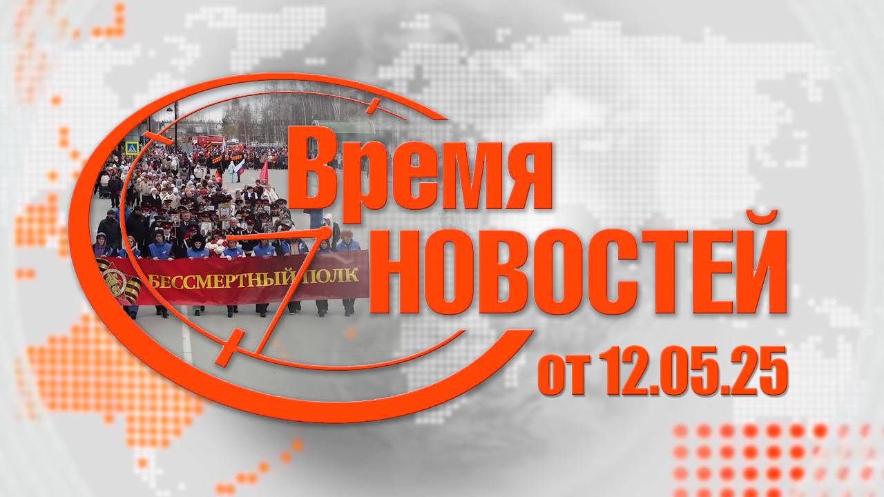 "ВРЕМЯ НОВОСТЕЙ" от 12.05.25 г.