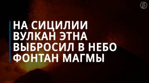 Вулкан Этна на Сицилии выбросил поток магмы в 13-й раз за последние месяцы