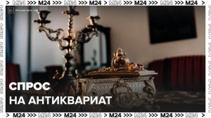 Продажи антиквариата выросли почти на треть в России - Москва 24