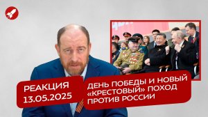 Реакция 13.05.2025 День Победы и новый «крестовый» поход против России