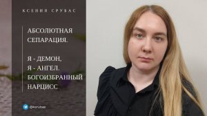 Абсолютная сепарация. Я - Демон, Я - Ангел. Богоизбранный Нарцисс. Психолог Ксения Срубас