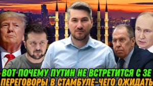 Вот почему Путин не встретится с Зеленским. Переговоры в Стамбуле -чего ожидать. Встреча Трампа