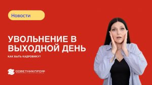 Увольнение в выходной день: как быть кадровику?