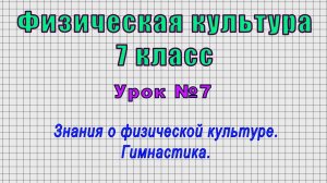 Физическая культура 7 класс (Урок№7 - Знания о физической культуре. Гимнастика.)