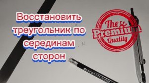 Восстановите треугольник по серединам трех сторон с помощью циркуля и линейки