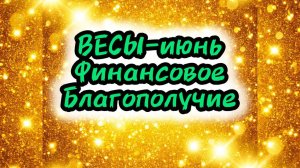 ВЕСЫ-июнь. Финансовое Благополучие (по-декадно).