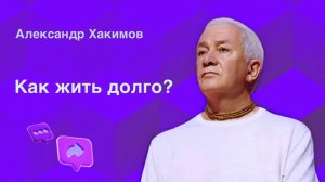 Как жить долго? - Александр Хакимов