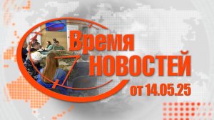 "ВРЕМЯ НОВОСТЕЙ" от 14.05.25 г.