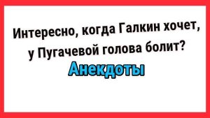 Когда Галкин хочет, у Пугачевой голова болит? Новые Анекдоты! Свежие Анекдоты! Смешные анекдоты!