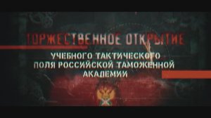 Открытие учебного тактического поля Российской таможенной академии