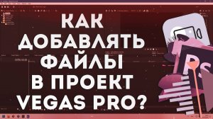 Как добавлять файлы в проект Vegas Pro?