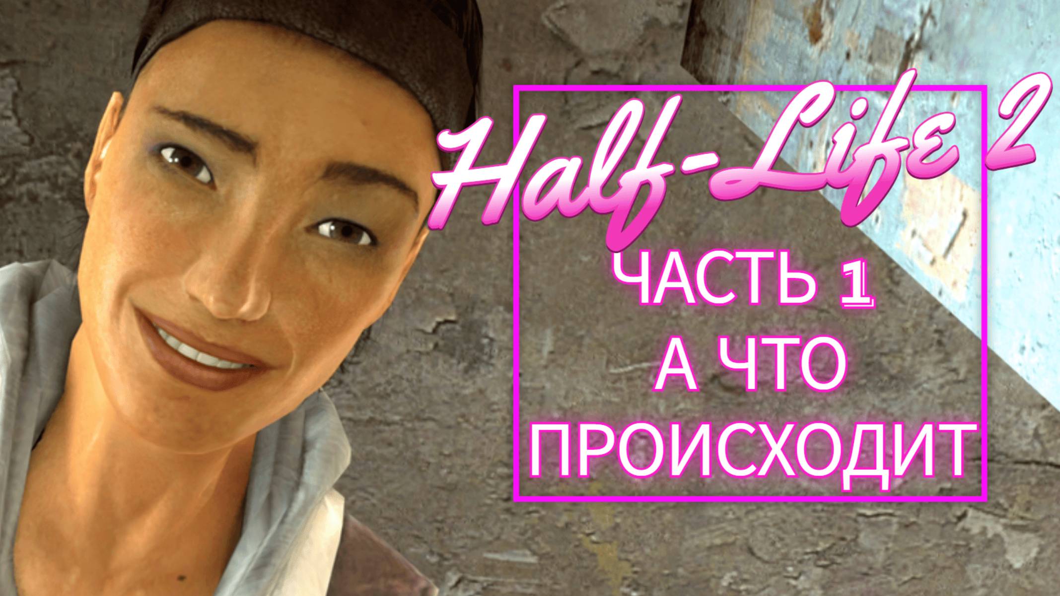 Half-Life 2 часть 1 А ЧТО ПРОИСХОДИТ
