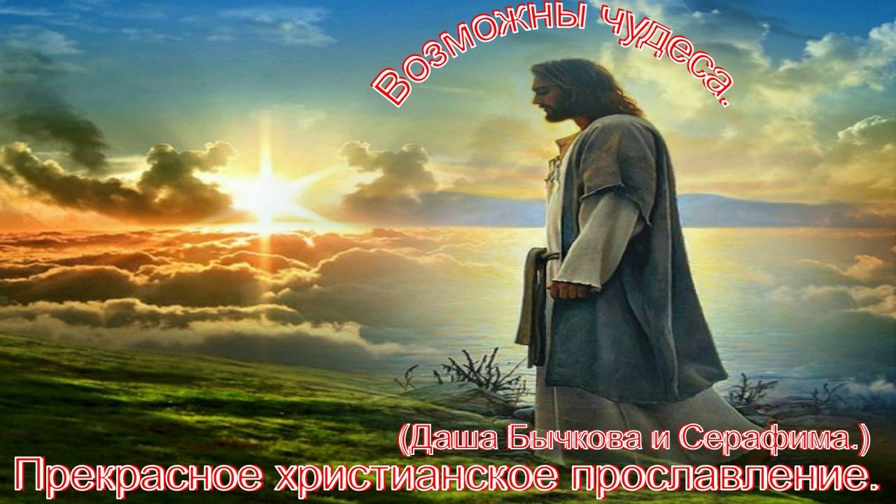 Возможны чудеса.(Даша Бычкова и Серафима.)Христианское прославление.