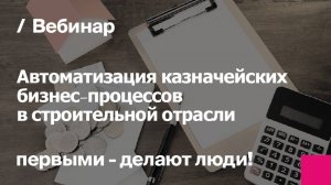 Автоматизация казначейских бизнес-процессов в строительной отрасли | Запись вебинара