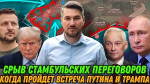 Срыв Стамбульских переговоров. Зеленский о наступлении ВС РФ. Встреча Путина и Трампа