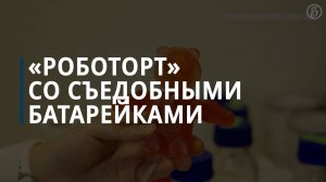 «Роботорт» со съедобными батарейками