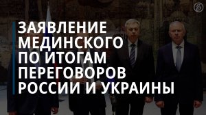 Заявление Владимира Мединского по итогам переговоров России и Украины в Стамбуле